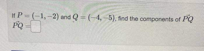 Solved If P=(−1,−2) and Q=(−4,−5), find the components of PQ | Chegg.com