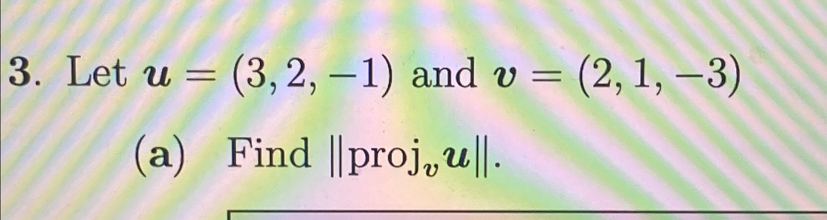 Solved Let u=(3,2,-1) and v=(2,1,-3)(a) Find ||projvu||. | Chegg.com Solved Let u=(3,2,-1) and v=(2,1,-3)(a) Find ||projvu||. | Chegg.com