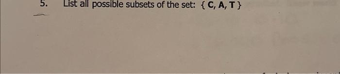 Solved 5. List all possible subsets of the set: {C,A,T} | Chegg.com