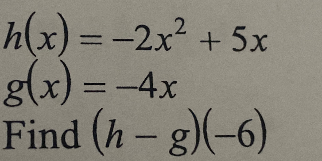 Solved h(x)=-2x2+5xg(x)=-4x ﻿Find (h-g)(-6) | Chegg.com