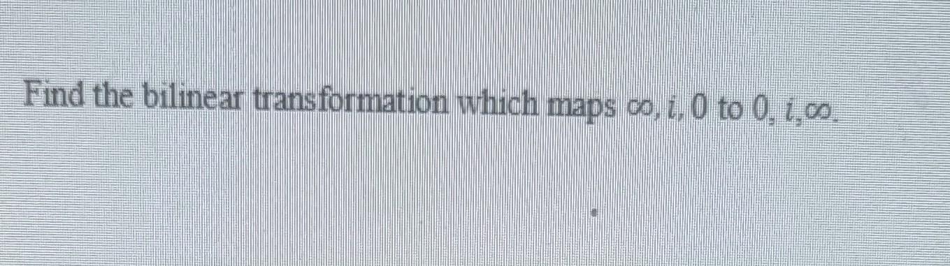 Solved Find the bilinear transformation which maps ∞,i,0 to | Chegg.com