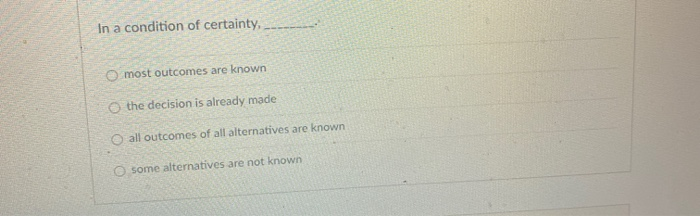 Solved In a condition of certainty, most outcomes are known | Chegg.com
