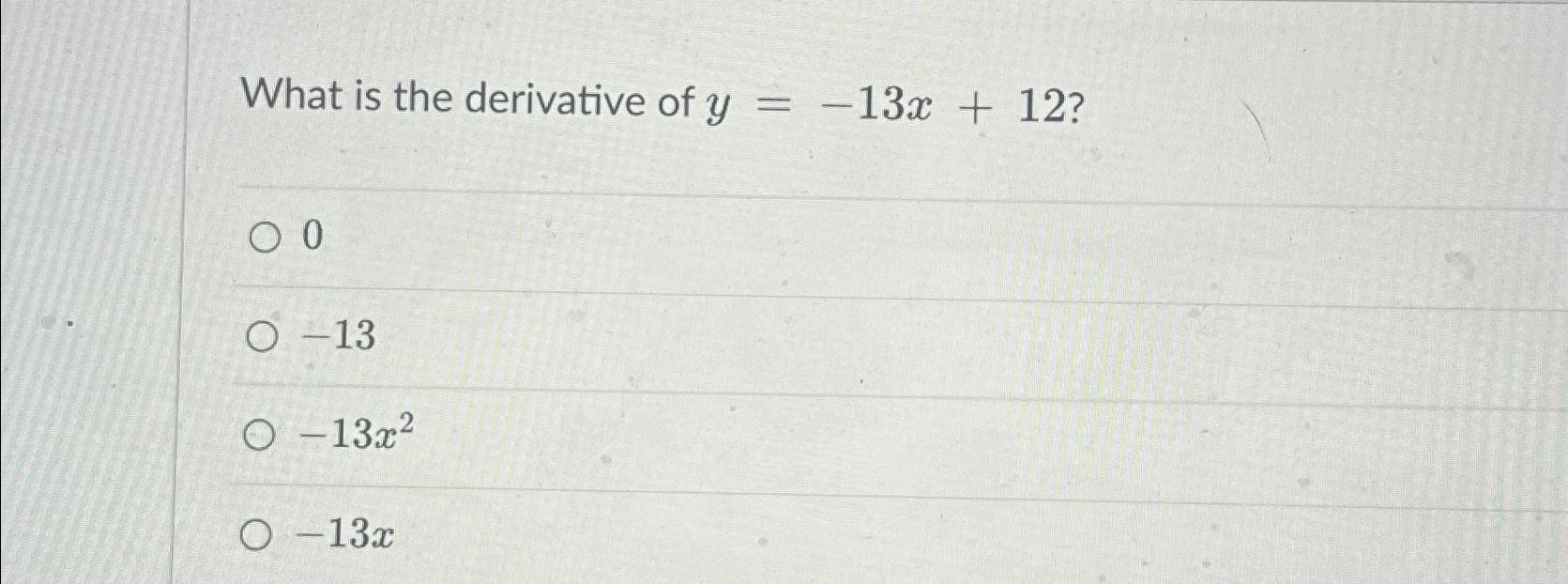 Solved What is the derivative of y=-13x+12 ? | Chegg.com
