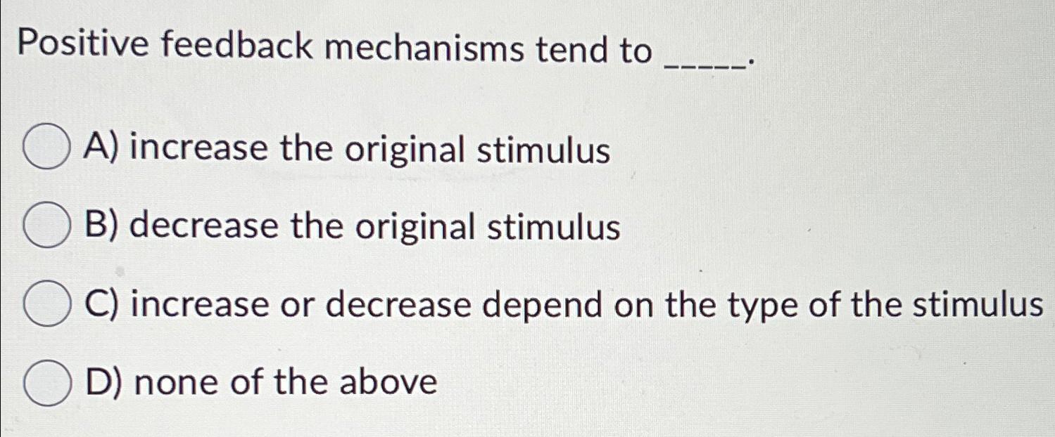 Solved Positive feedback mechanisms tend toA) ﻿increase the | Chegg.com