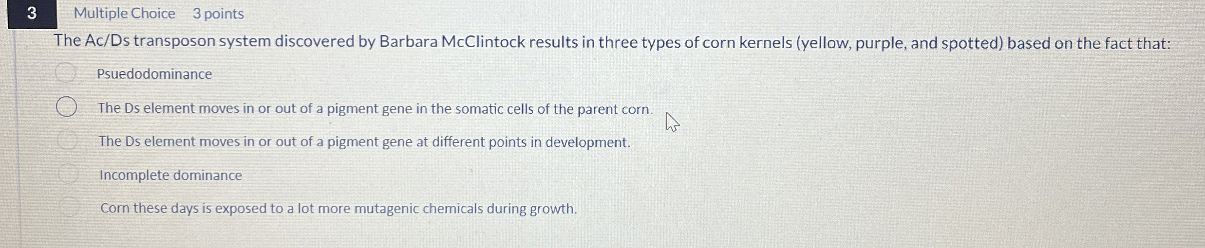 Solved 3 ﻿Multiple Choice 3 ﻿pointsThe Ac/Ds transposon | Chegg.com