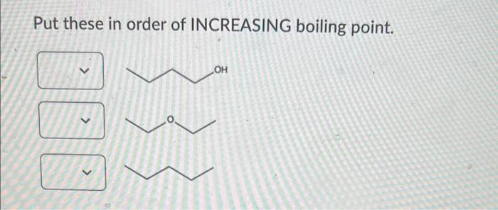 Solved Put these in order of INCREASING boiling point. | Chegg.com