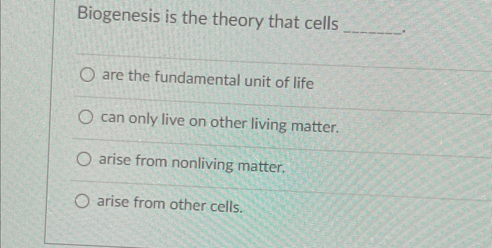 Solved Biogenesis is the theory that cellsare the | Chegg.com