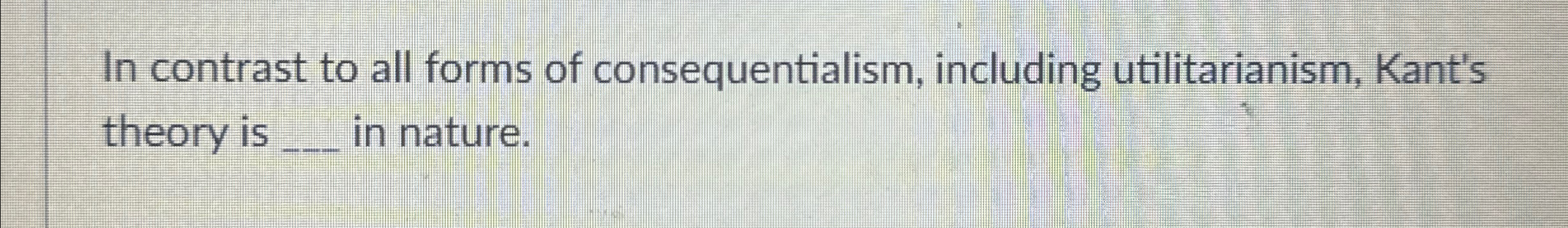 Solved In contrast to all forms of consequentialism, | Chegg.com