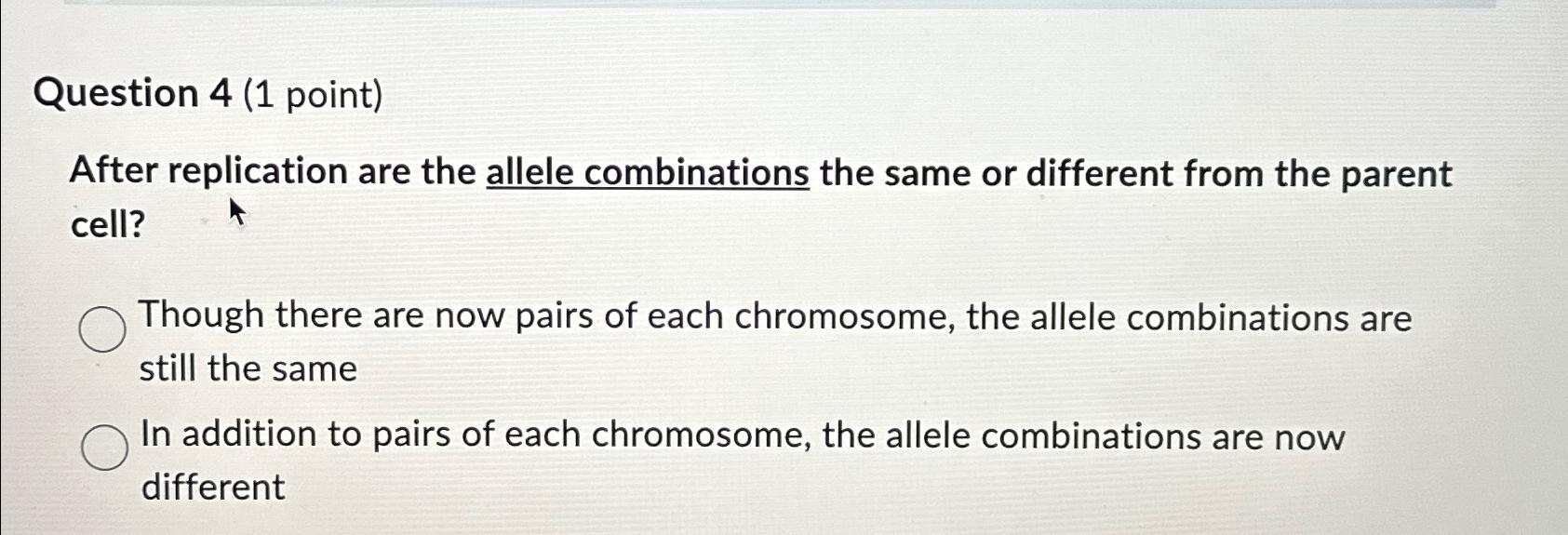 Solved Question 4 (1 ﻿point)After replication are the allele | Chegg.com