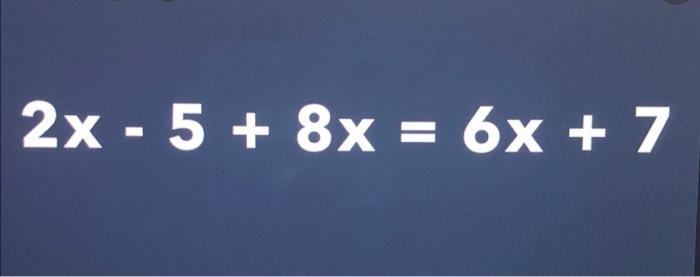 Solved 2x - 5 + 8x = 6x + 7 | Chegg.com