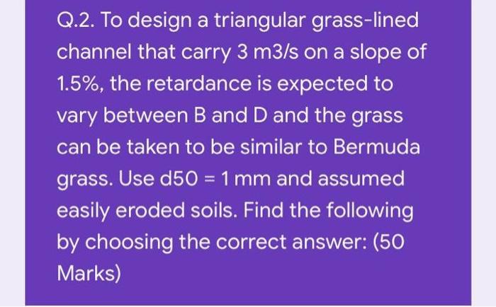 Solved Q.2. To design a triangular grass-lined channel that | Chegg.com