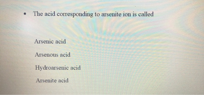 Solved The acid corresponding to arsenite ion is called | Chegg.com