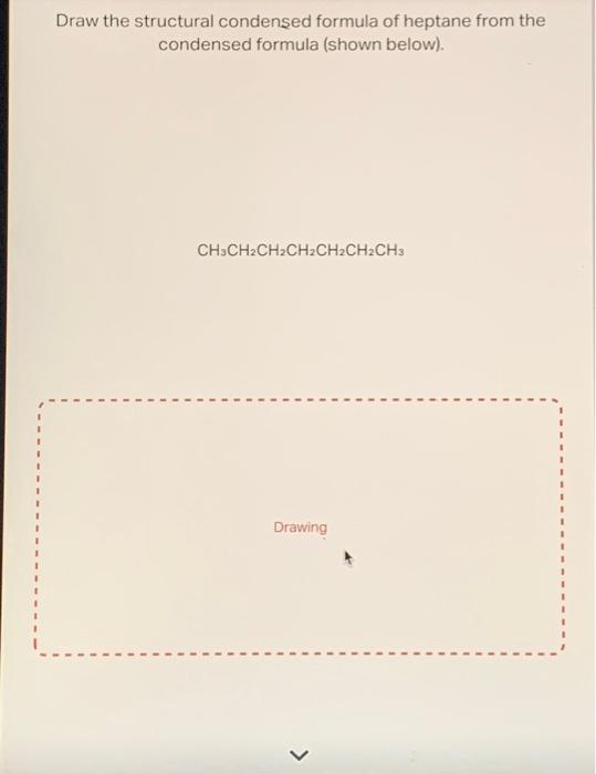 Solved Draw the structural condensed formula of heptane from | Chegg.com