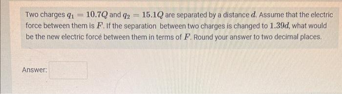 Solved Two charges q1=10.7Q and q2=15.1Q are separated by a | Chegg.com