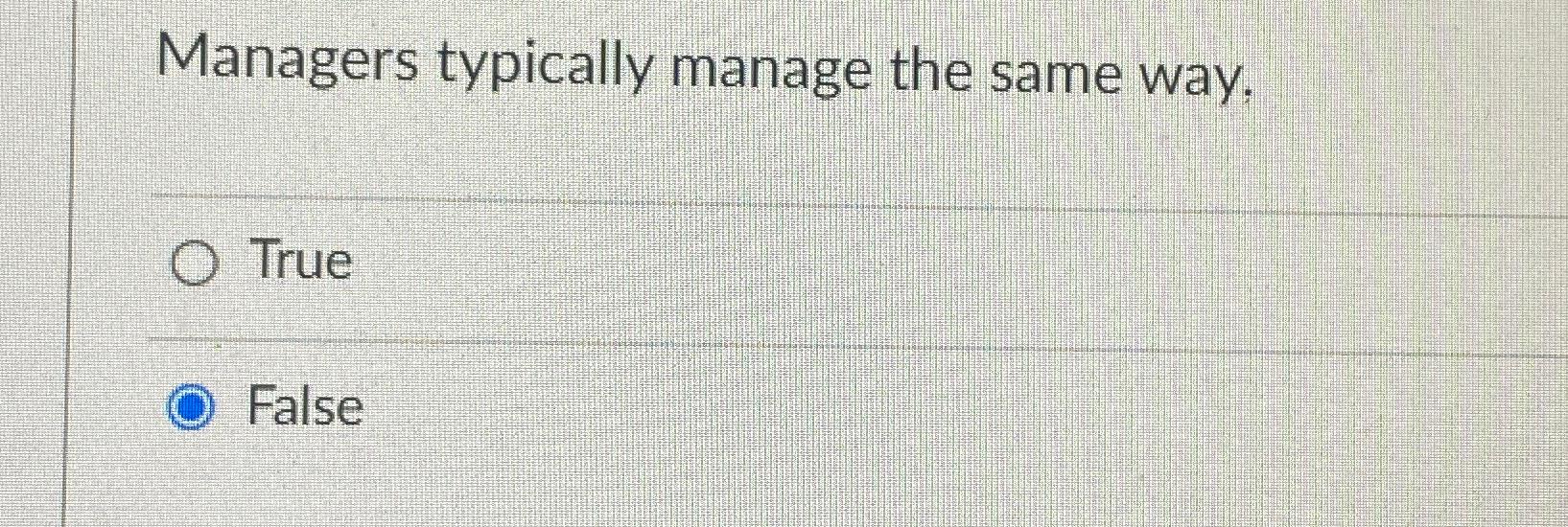 Solved Managers typically manage the same way.TrueFalse | Chegg.com