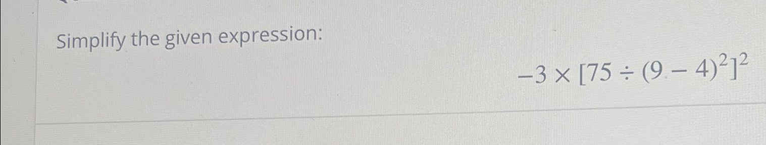 Solved Simplify the given expression:-3×[75÷(9-4)2]2 | Chegg.com