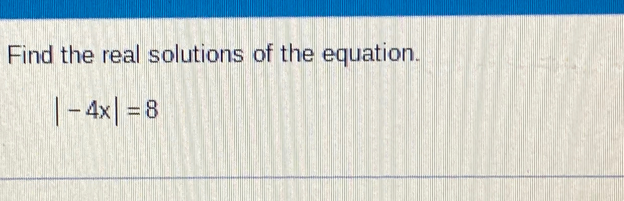 Solved Find the real solutions of the equation.|-4x|=8 | Chegg.com