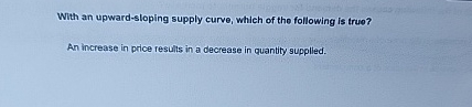 Solved With an upward-sloping supply curve, which of the | Chegg.com