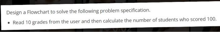 Solved Design a Flowchart to solve the following problem | Chegg.com
