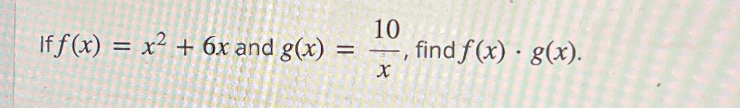 Solved If f(x)=x2+6x ﻿and g(x)=10x, ﻿find f(x)*g(x) | Chegg.com