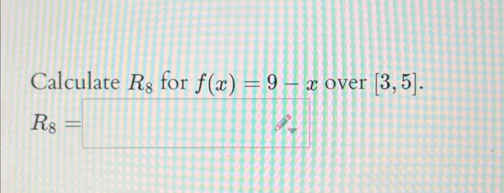 Solved Calculate R8 ﻿for f(x)=9-x ﻿over 3,5.R8= | Chegg.com