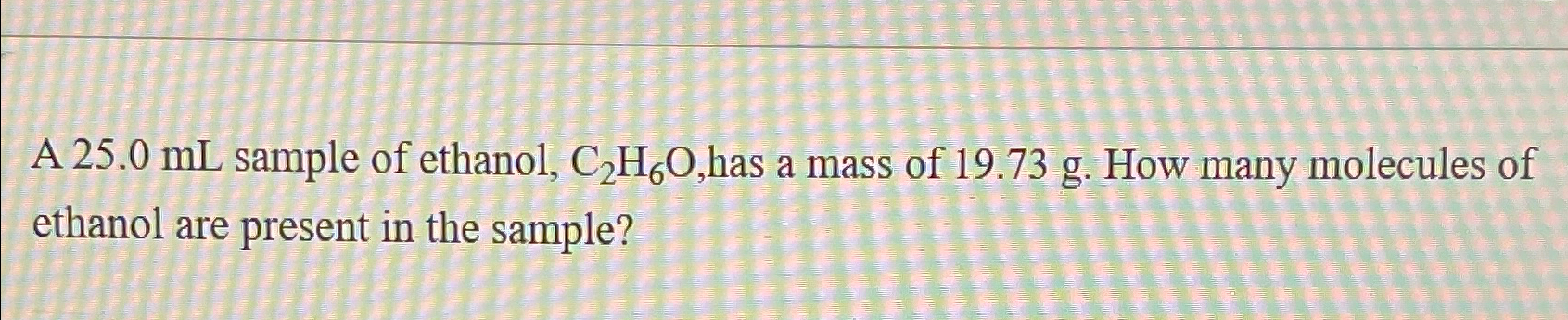 Solved A 25.0mL ﻿sample of ethanol, C2H6O, ﻿has a mass of | Chegg.com