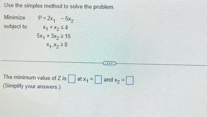 Solved Use the simplex method to solve the problem. Minimize | Chegg.com