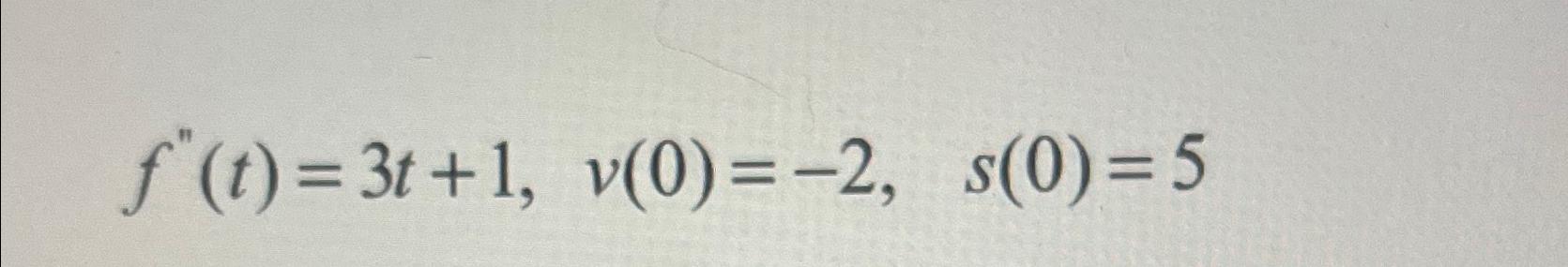 Solved Find the function ff''(t)=3t+1,v(0)=-2,s(0)=5 | Chegg.com