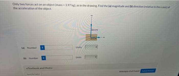 Solved Only two forces act on an object (mass =3.97 kg ), as | Chegg.com