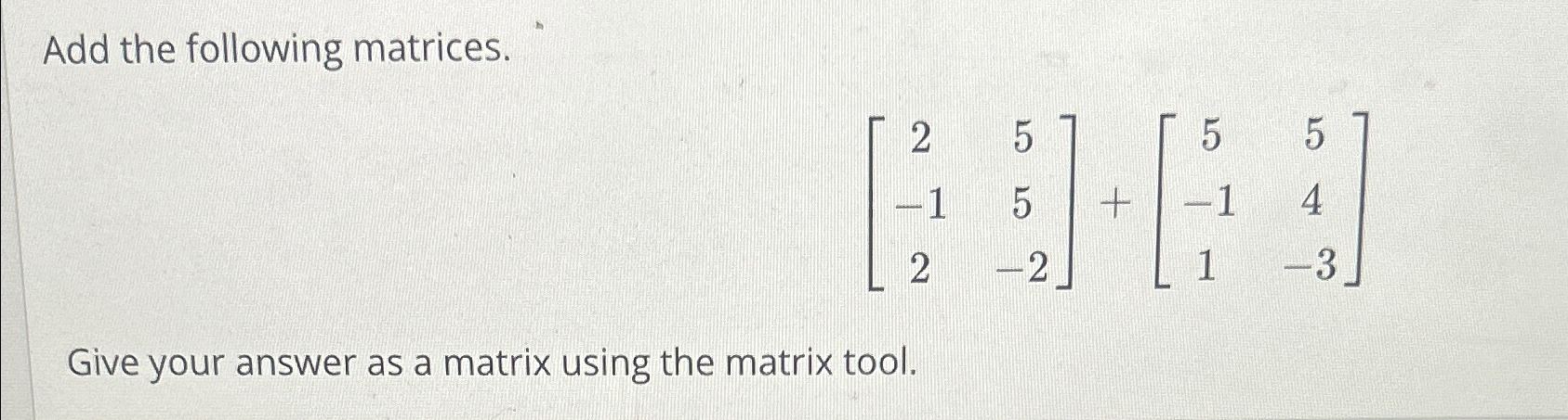 Solved Add the following matrices.[25-152-2]+[55-141-3]Give | Chegg.com