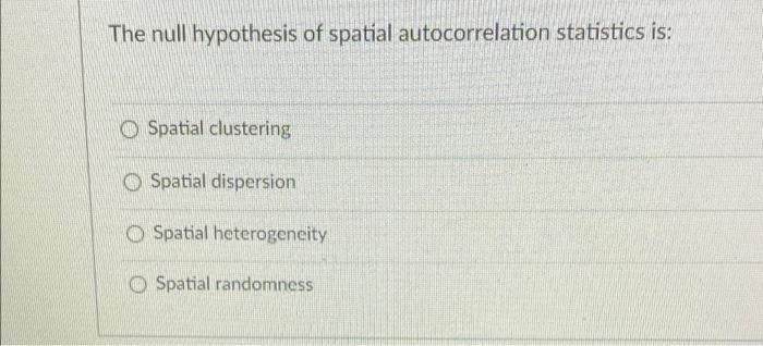 Solved The null hypothesis of spatial autocorrelation | Chegg.com