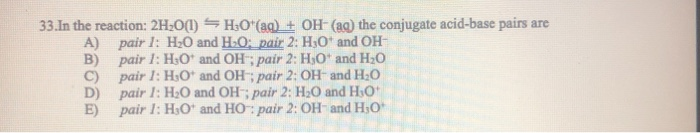 Solved 33.In the reaction: 2H2O(l) = H;O(aq) + OH- (aq) the | Chegg.com