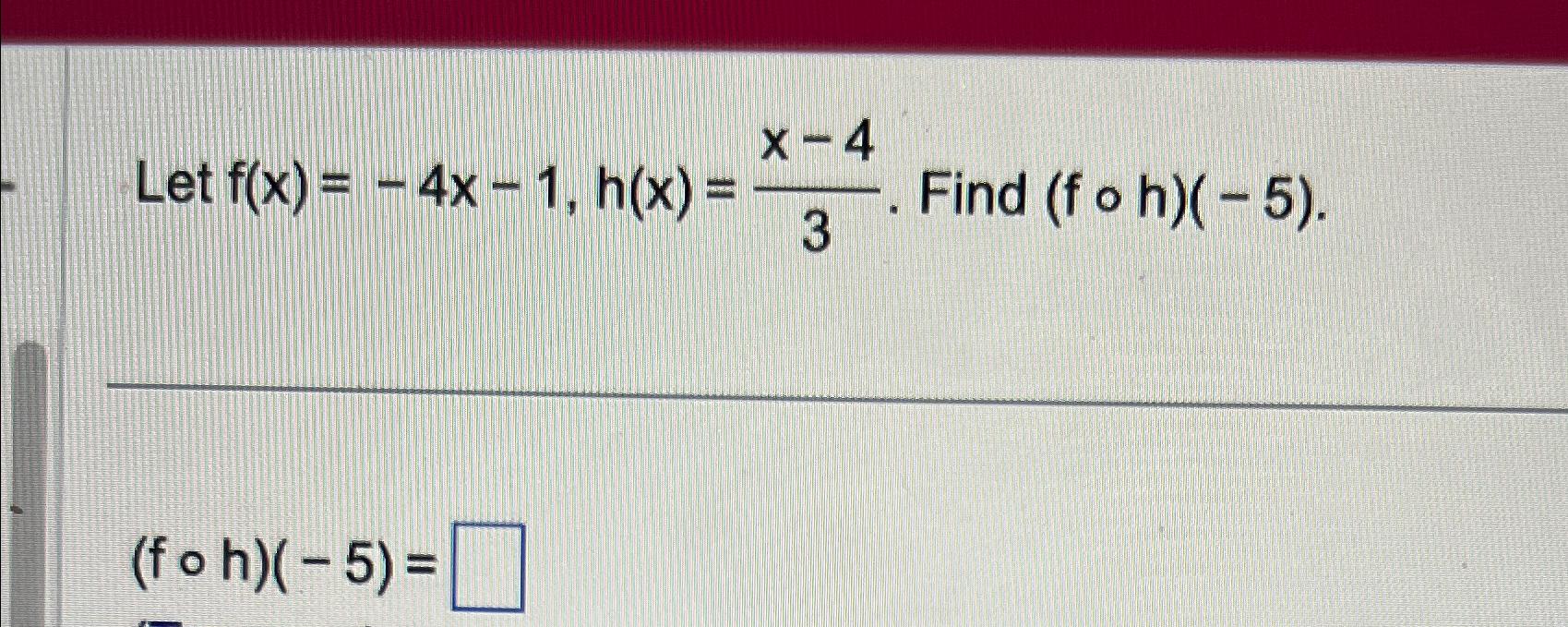 Solved Let f(x)=-4x-1,h(x)=x-43. ﻿Find (f@h)(-5)(f@h)(-5)= | Chegg.com