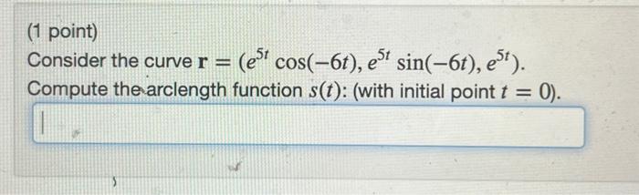 Solved r=(e5tcos(−6t),e5tsin(−6t),e5t) gth function s(t) : | Chegg.com