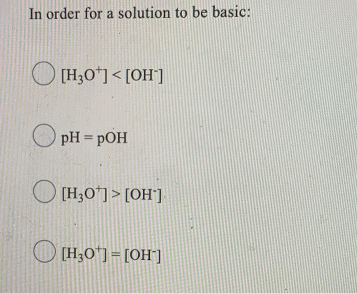 Solved In order for a solution to be basic: O [H30+]