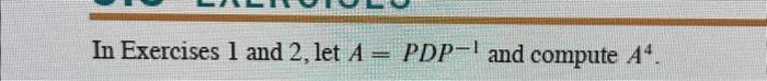 Solved In Exercises 1 and 2, let A=PDP−1 and compute A4.2. | Chegg.com