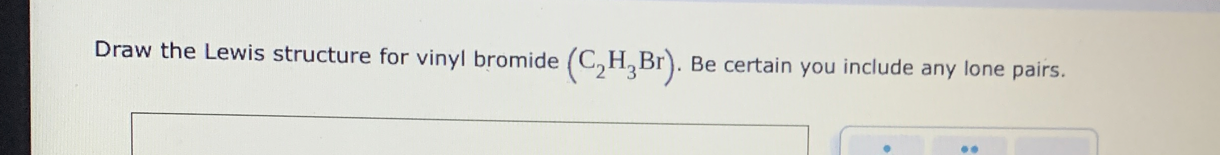 Solved by an EXPERT Draw the Lewis structure for vinyl bromide (C2H3Br). | Chegg.com