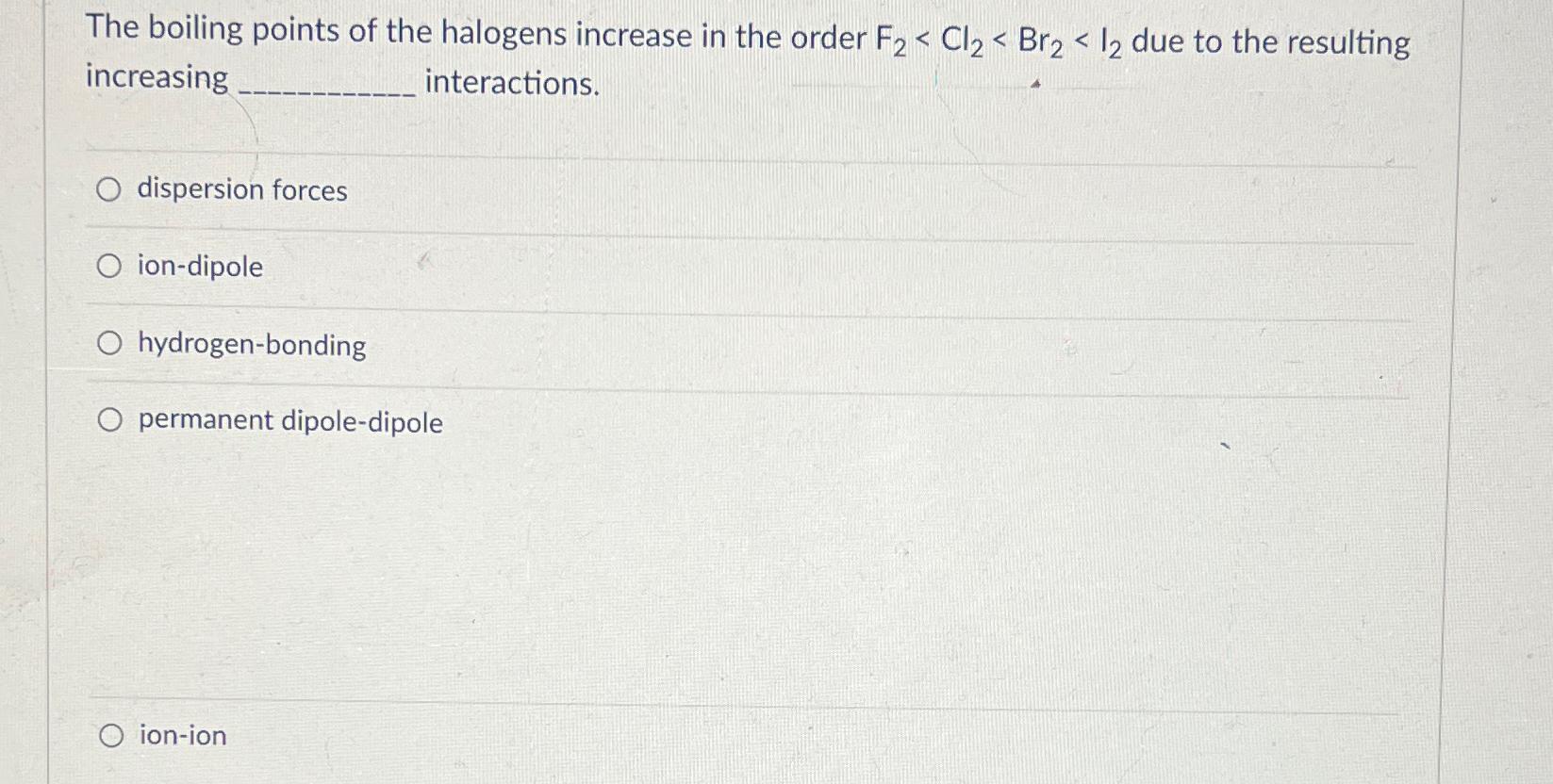 The boiling points of the halogens increase in the | Chegg.com