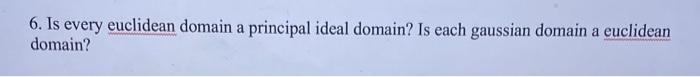 Solved 6. Is every euclidean domain a principal ideal | Chegg.com