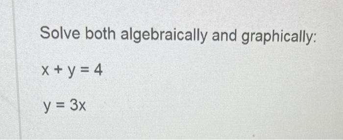 Solved Solve both algebraically and graphically: x+y=4 y=3x | Chegg.com