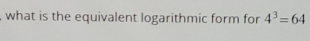 Solved what is the equivalent logarithmic form for 43=64 | Chegg.com