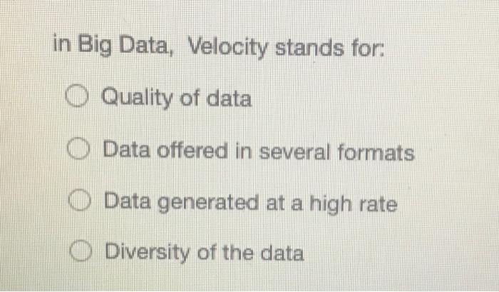Solved in Big Data, Velocity stands for: O Quality of data O | Chegg.com