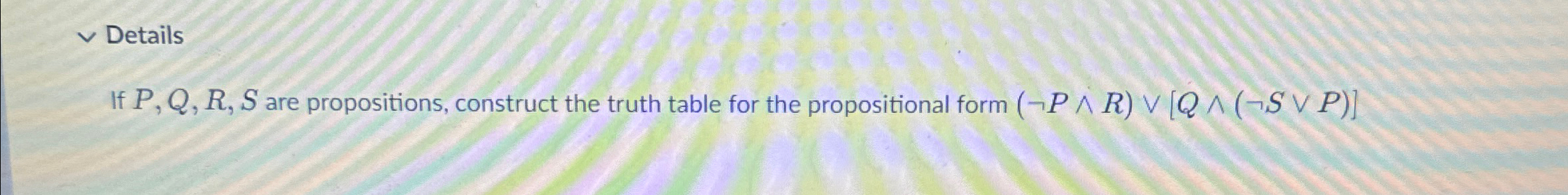 Solved DetailsIf P,Q,R,S ﻿are propositions, construct the | Chegg.com