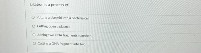 Solved Ligation is a process of O Putting a plasmid into a | Chegg.com