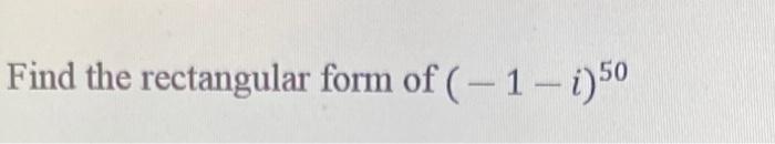 Solved Find the rectangular form of (−1−i)50 | Chegg.com