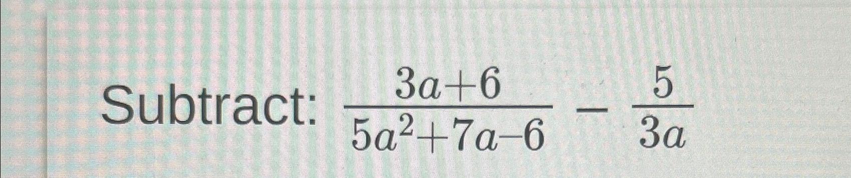 Solved Subtract: 3a+65a2+7a-6-53a | Chegg.com
