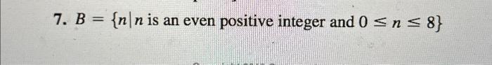 Solved 7. B = {nn is an even positive integer and 0 ≤ n ≤ 8} | Chegg.com