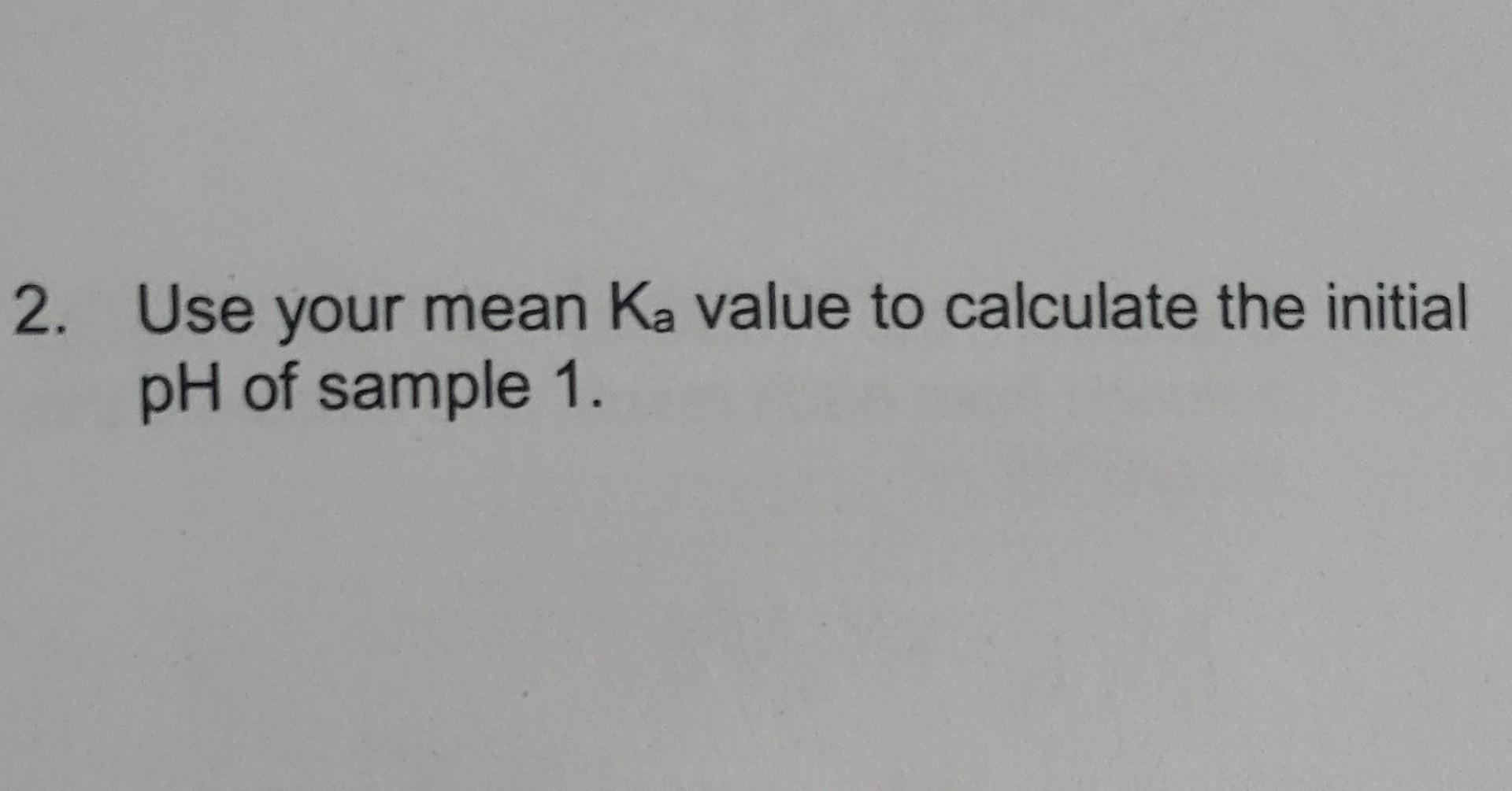 Solved 2. Use your mean Ka value to calculate the initial pH | Chegg.com