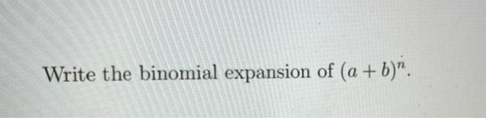 Solved Write the binomial expansion of (a + b)”. | Chegg.com