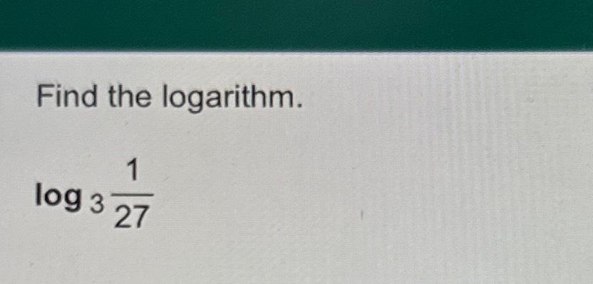Solved Find the logarithm.log3127 | Chegg.com
